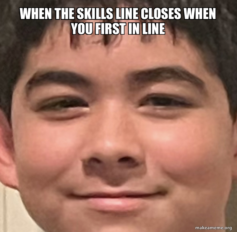 When the skills line closes when you first in line Meme Generator