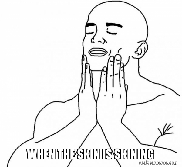 when the skin is skining - Feels Good Meme Generator
