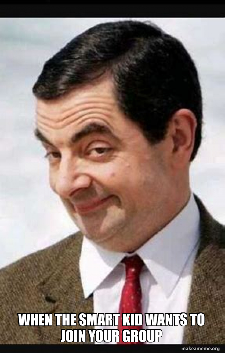 WHEN THE SMART KID WANTS TO JOIN YOUR GROUP Meme Generator