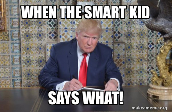 when the smart kid says WHAT! - Donald Trump Writing Speech Meme Generator