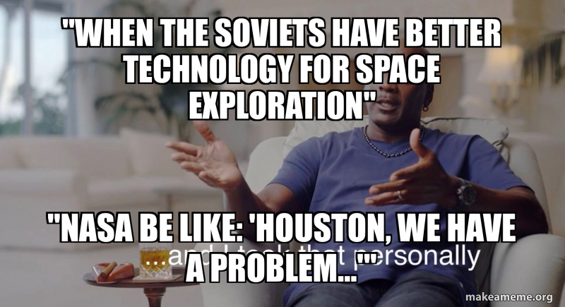 "When the Soviets have better technology for space exploration" "NASA ...