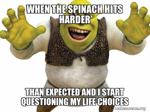 When the spinach hits harder Than expected and I start questioning my ...