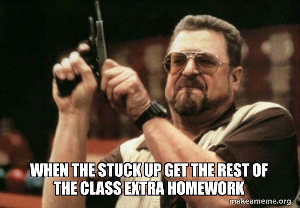When the stuck up get the rest of the class extra homework - Am I the ...