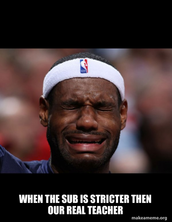 When the sub is stricter then our real teacher - Lebron Crying Meme ...