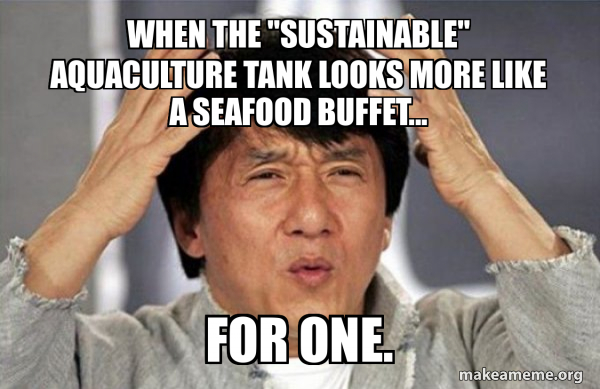 when the "sustainable" aquaculture tank looks more like a seafood buffet... for one. - Jackie ...