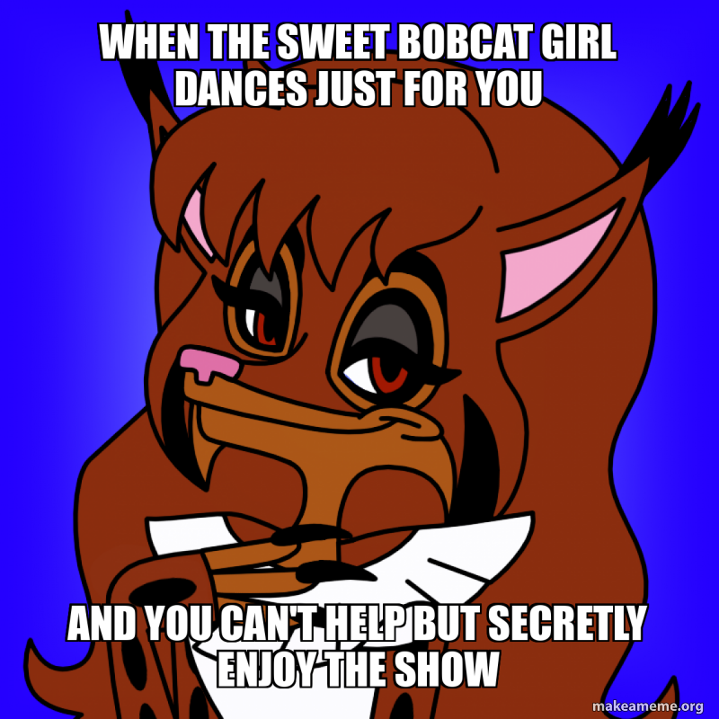 When the sweet bobcat girl dances just for you And you can't help but ...