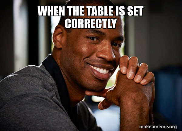 When the table is set correctly - Good Guy Jason Meme Generator