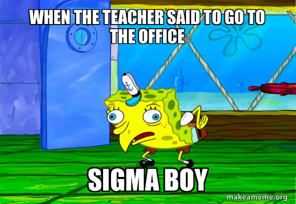 when the teacher said to go to the office sigma boy - Mocking SpongeBob ...