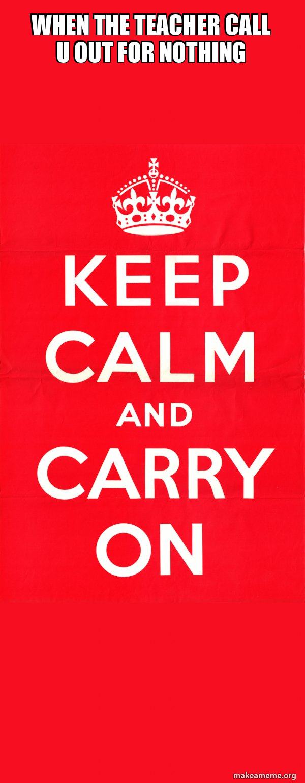 when the teacher call u out for nothing - Keep Calm and Carry On Meme ...