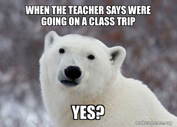 when the teacher says were going on a class trip yes? - Popular Opinion ...