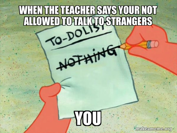 When the teacher says your not allowed to talk to strangers You - TO-DO ...