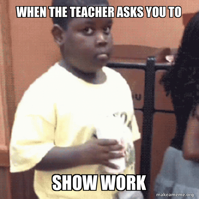 when the teacher asks you to show work Meme Generator