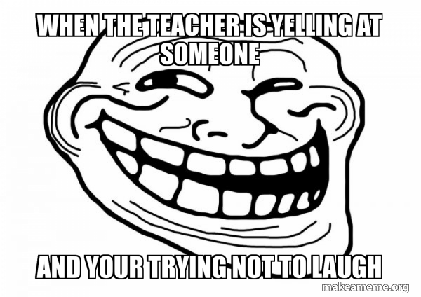when the teacher is yelling at someone and your trying not to laugh - Trollface Meme Generator