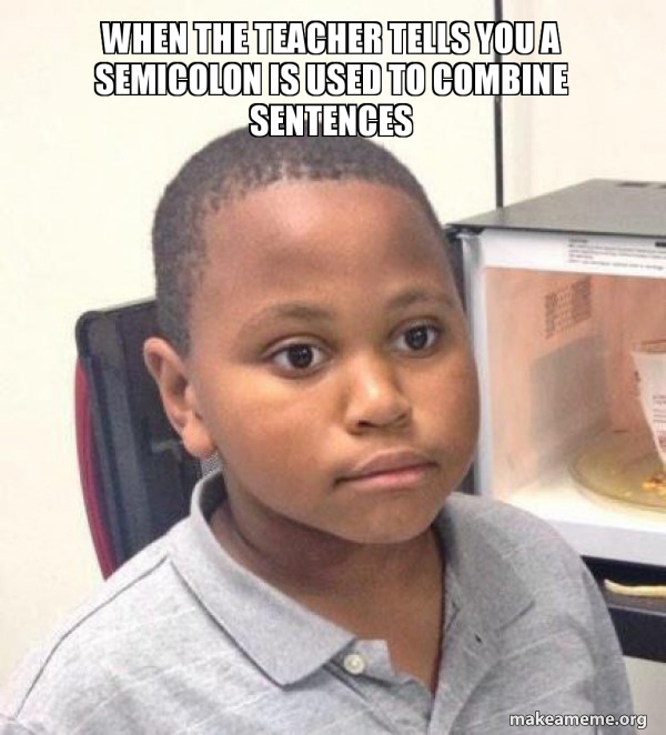 When the teacher tells you a semicolon is used to combine sentences ...