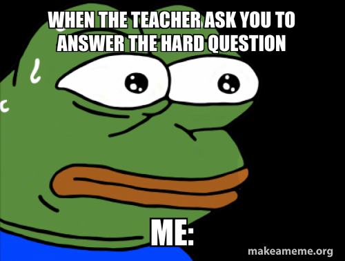 When the teacher ask you to answer the hard question Me: Meme Generator