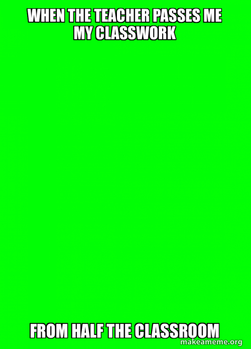 When the teacher passes me my classwork From half the classroom Meme ...