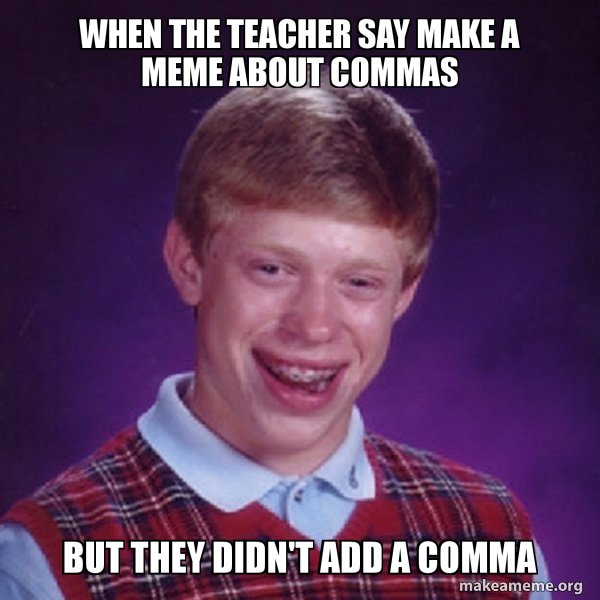 When the teacher say make a meme about commas But they didn't add a ...