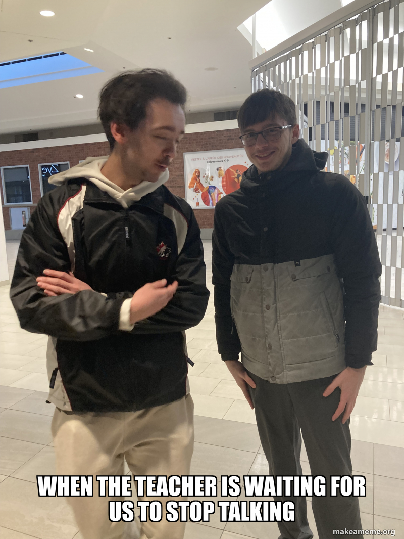 When the teacher is WAITING for us to stop talking Meme Generator