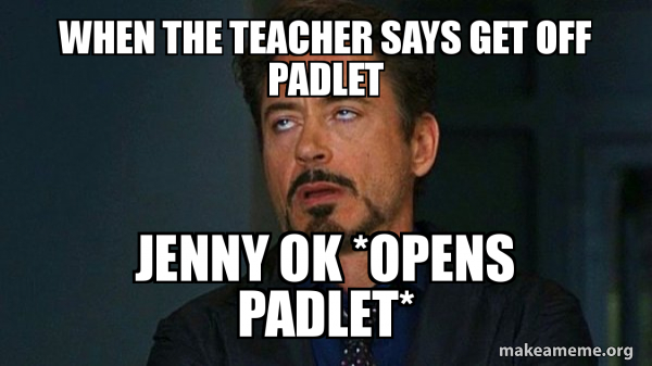 When the teacher says get off padlet jenny ok *opens padlet* - Tony ...