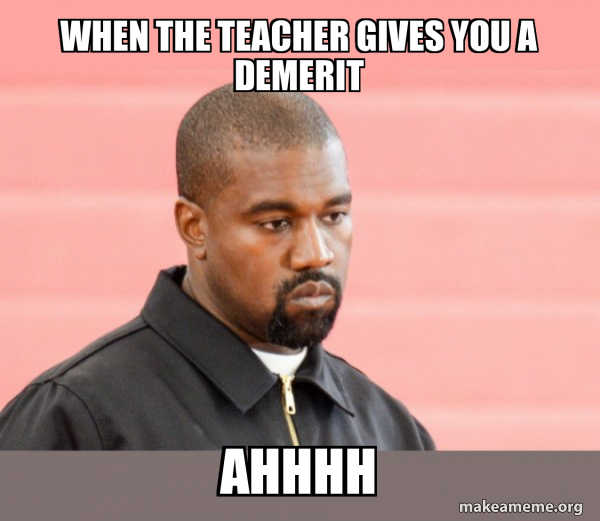 When the teacher gives you a demerit AHhhh - Kanye West Meme Generator