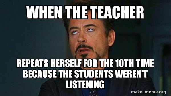When the teacher repeats herself for the 10th time because the students ...