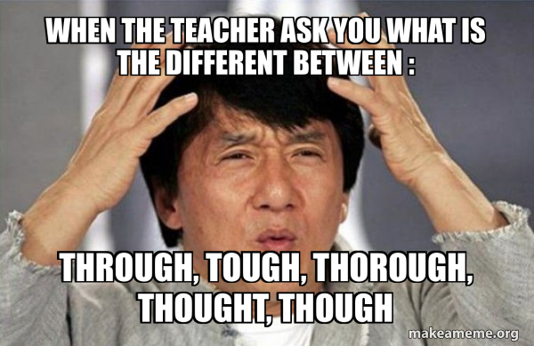 When the teacher ask you what is the different between : through, tough ...