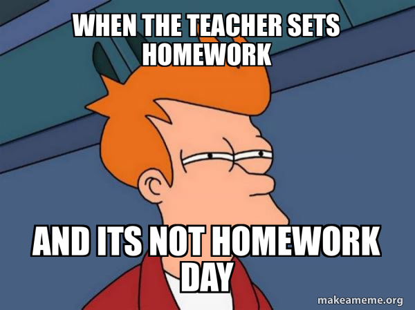 when the teacher sets homework and its not homework day - Futurama Fry ...