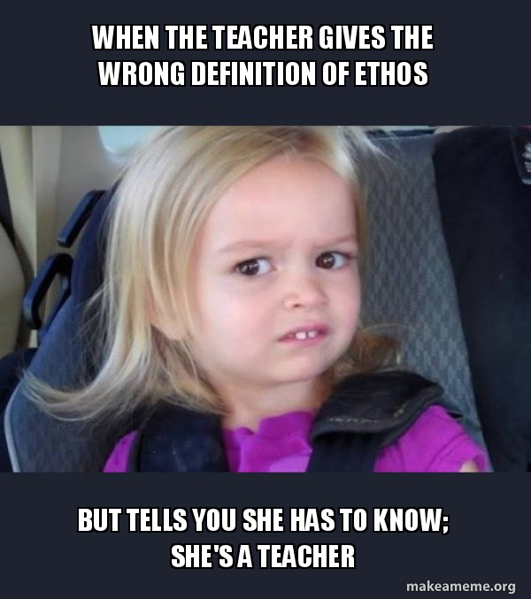 When the teacher gives the wrong definition of ethos But tells you she ...