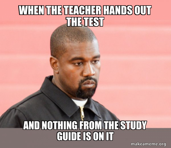 When the teacher hands out the test and nothing from the study guide is ...