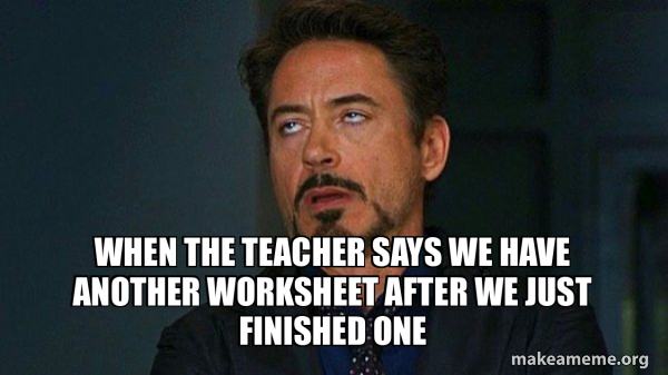 When the teacher says we have another worksheet after we just finished ...