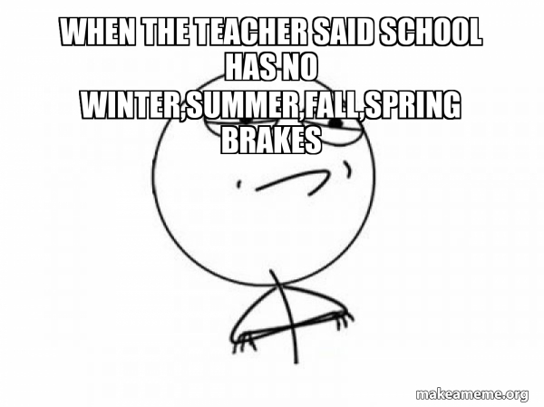 when the teacher said school has no winter,summer,fall,spring brakes ...
