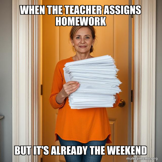 When the teacher assigns homework But it's already the weekend Meme ...