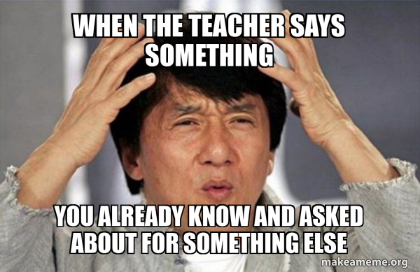 When the teacher says something You already know and asked about for ...