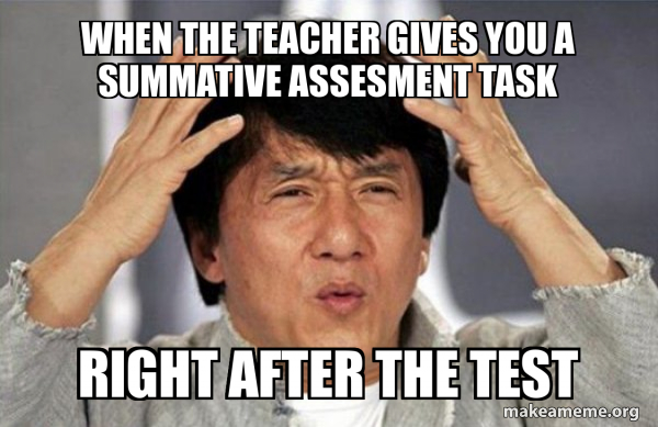 WHEN THE TEACHER GIVES YOU A SUMMATIVE ASSESMENT TASK RIGHT AFTER THE ...