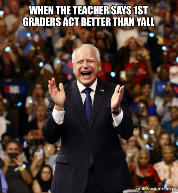 when the teacher says 1st graders act better than yall - Happy Tim Walz ...