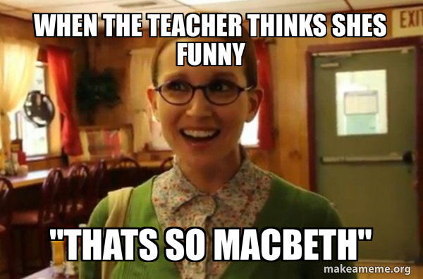 when the teacher thinks shes funny "thats so Macbeth" - Sexually ...