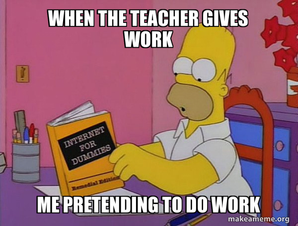 When the teacher gives work Me pretending to do work - Internets Homer ...