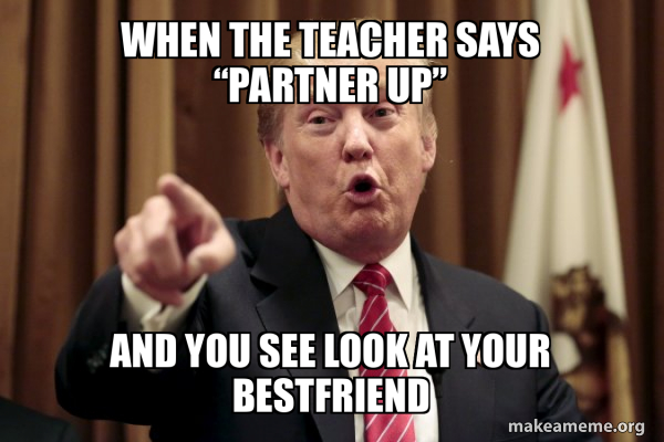 When the teacher says “partner up” And you see look at your bestfriend ...
