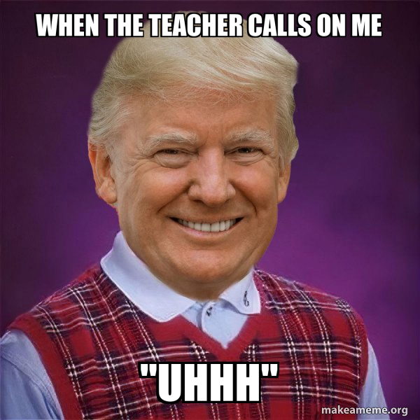 When the teacher calls on me "uhhh" - Bad Luck Trump Meme Generator