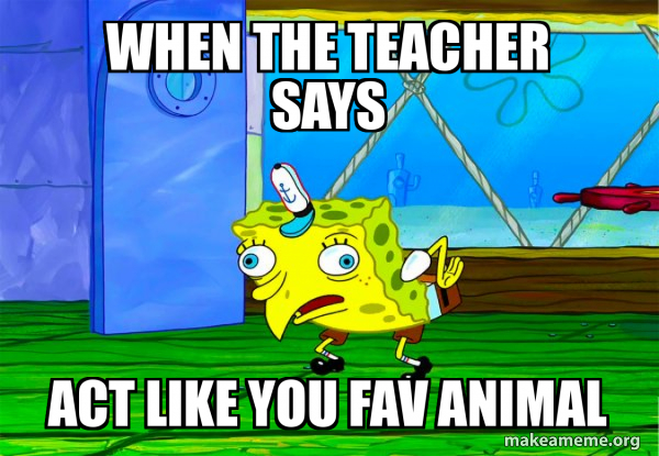 When the teacher says Act like You fav animal - Mocking SpongeBob Meme ...