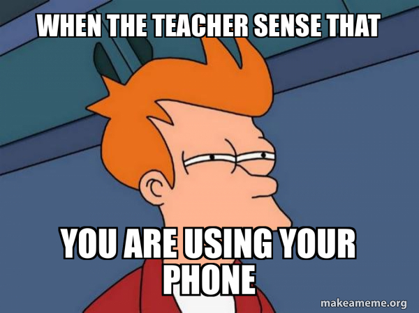 when the teacher sense that you are using your phone - Futurama Fry ...