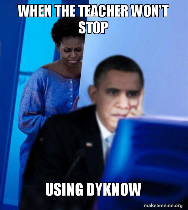 When the teacher won't stop using dyknow - Redditor Obama's Wife Meme ...
