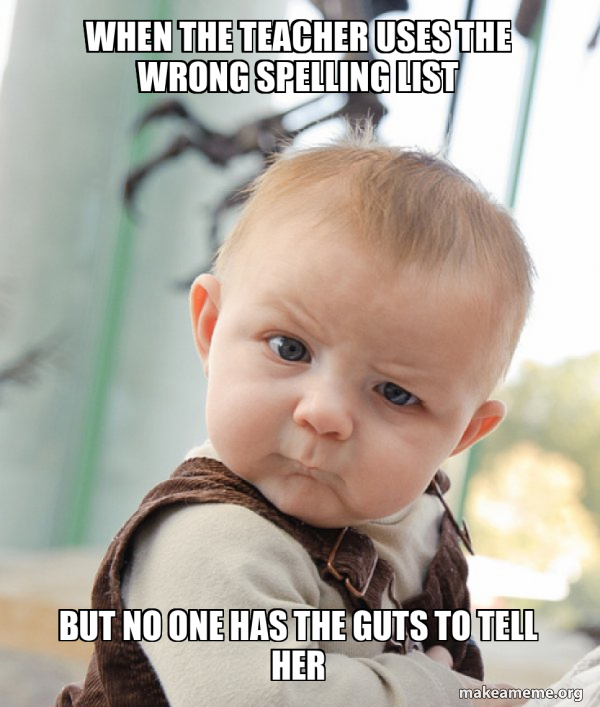 when the teacher uses the wrong spelling list but no one has the guts ...