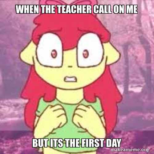 when the teacher call on me but its the first day Meme Generator