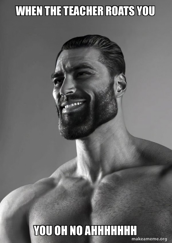 when the teacher Roats you you OH NO AHHHHHHH - Gigachad Meme Generator