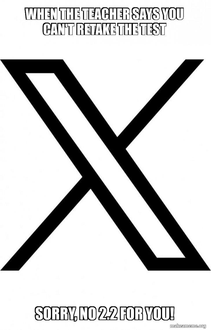 When the teacher says you can't retake the test Sorry, no 2.2 for you ...