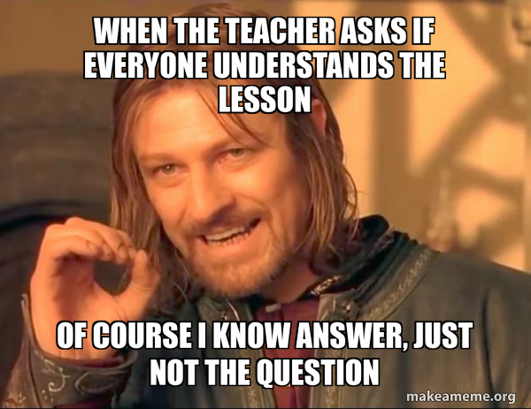 When the teacher asks if everyone understands the lesson Of course I ...