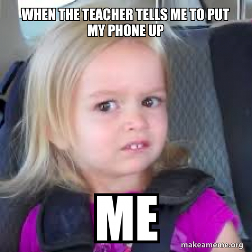 When the teacher Tells me to put my phone up Me Meme Generator