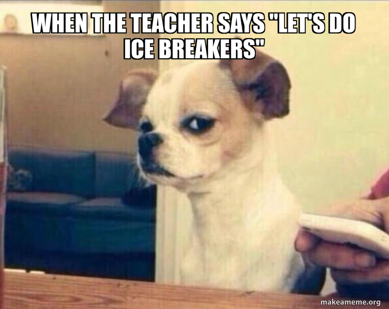 When the teacher says "Let's do Ice breakers" Meme Generator