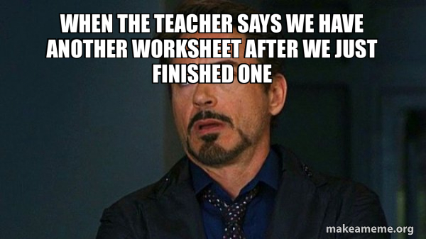 When the teacher says we have another worksheet after we just finished ...